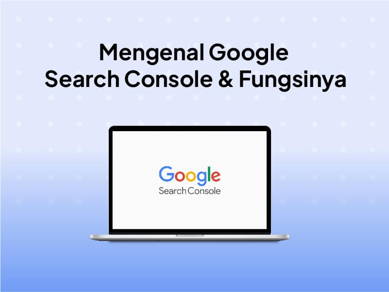 Google Search Console Adalah : Pengertian, Fungsi & Panduan