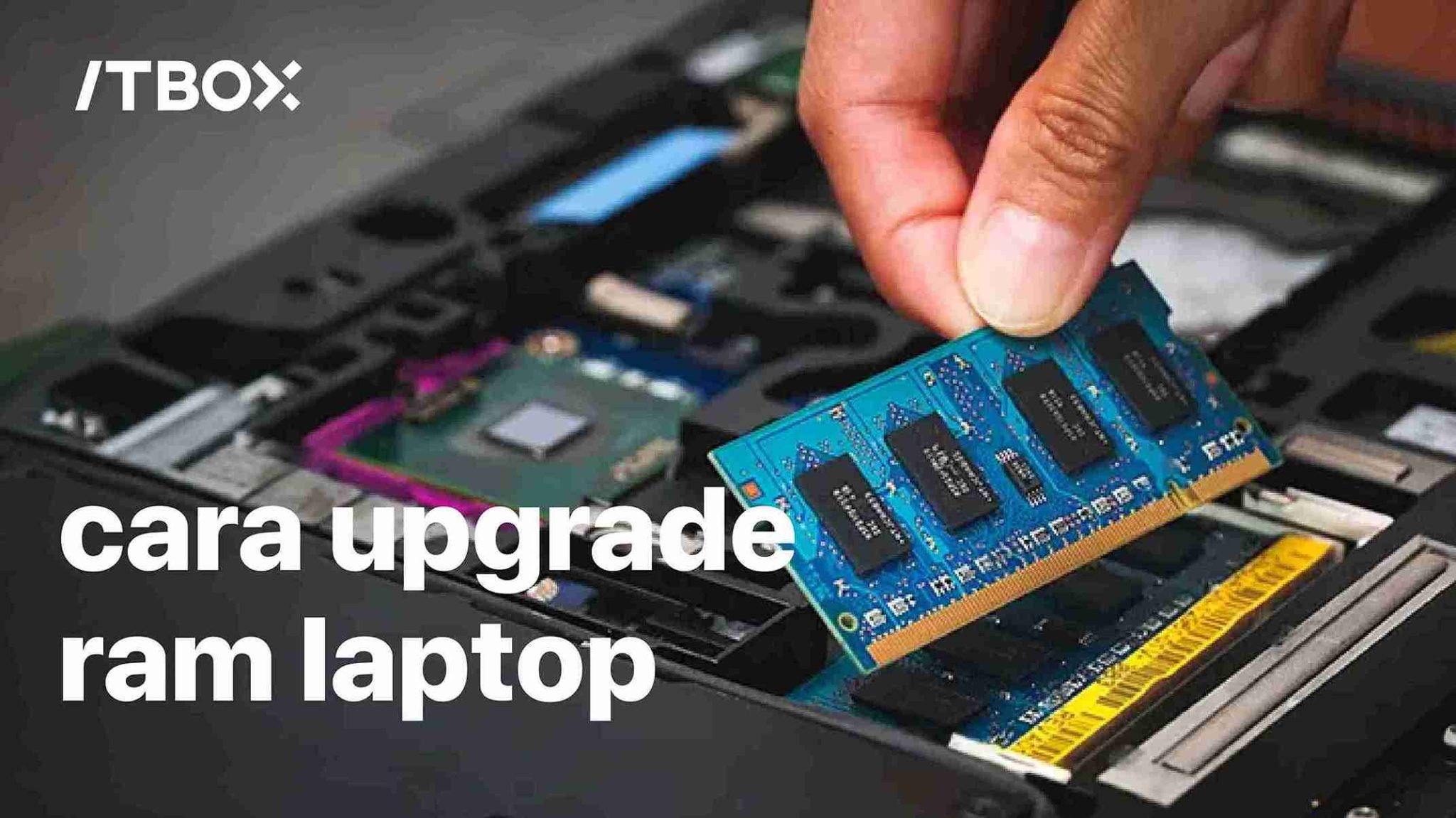 Cara Upgrade RAM Laptop & Komputer: Tips Memilih RAM Terbaru - ITBOX by ...