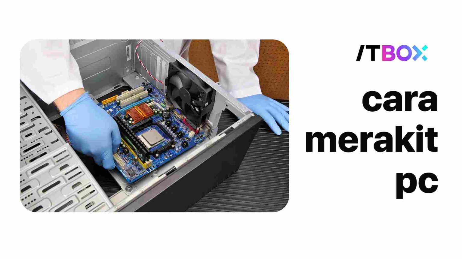 Cara Merakit PC dan Komputer untuk Pemula: Panduan Lengkap! - ITBOX by ...