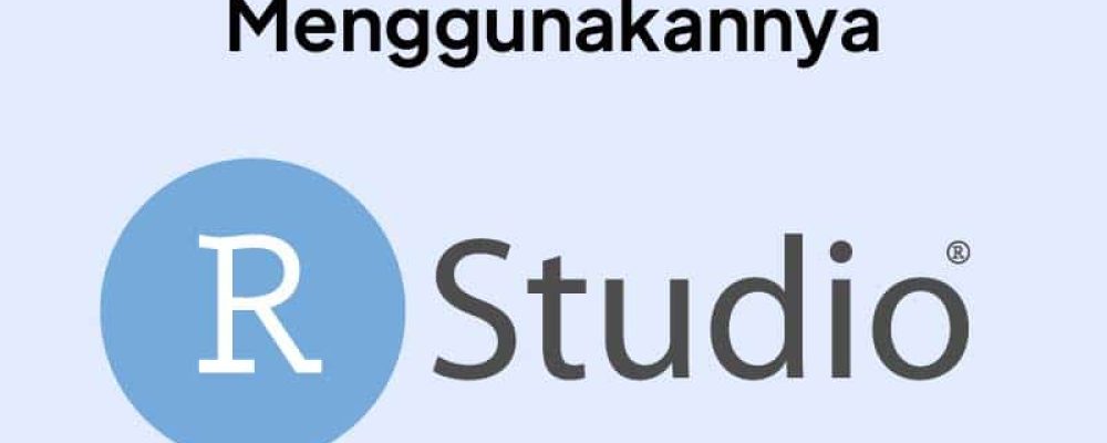 R Studio Adalah : Perbedaan dan Cara Menggunakannya